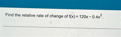 Solved Find the relative rate of change of f(x)=120x-0.4x2 | Chegg.com
