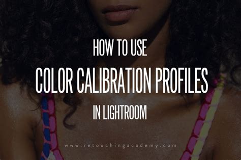 How To Use Color Calibration Profiles In Lightroom Retouching Academy