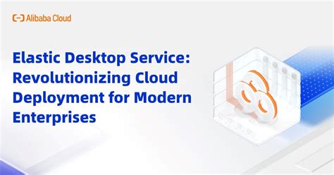 Elastic Desktop Service Revolutionizing Cloud Deployment For Modern