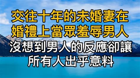 你真以為她會嫁給瘸子”交往十年的未婚妻在婚禮上當眾羞辱男人，沒想到男人的反應卻讓所有人出乎意料。過去的搖籃曲 生活哲学 Youtube