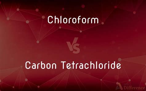 Chloroform Vs Carbon Tetrachloride — Whats The Difference