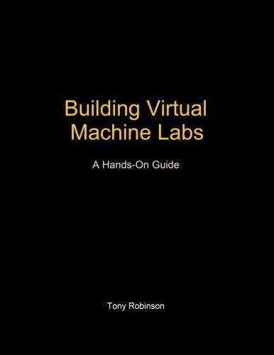 Building Virtual Machine Labs A Hands On Guide By Tony V Robinson