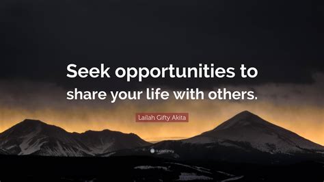 Lailah Ty Akita Quote Seek Opportunities To Share Your Life With