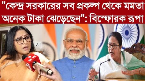 কেন্দ্র সরকারের সব প্রকল্প থেকে মমতা অনেক টাকা ঝেড়েছেনবিস্ফোরক রূপা