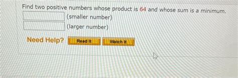Solved Find Two Positive Numbers Whose Product Is 64 And Chegg