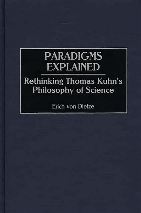 Paradigms Explained Rethinking Thomas Kuhns Philosophy Of Science Erich Von Dietze Praeger
