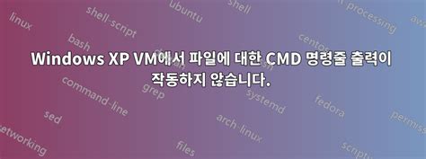 Windows Xp Vm에서 파일에 대한 Cmd 명령줄 출력이 작동하지 않습니다 Linux Qanda 백과사전