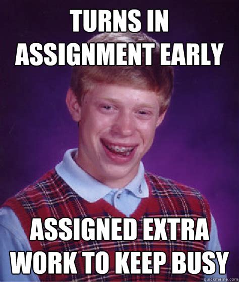 Turns In Assignment Early Assigned Extra Work To Keep Busy Bad Luck Brian Quickmeme