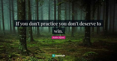 If You Don T Practice You Don T Deserve To Win Quote By Andre