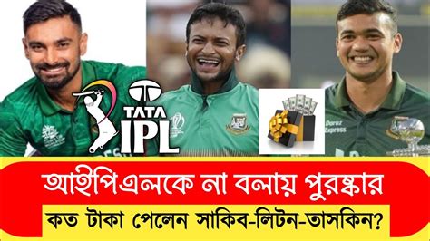 আইপিএলকে না বলায় কত টাকা পেলেন সাকিব লিটন তাসকিনরা Youtube