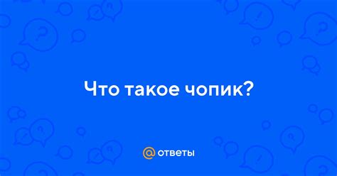 Ответы Mail: Что такое чопик?