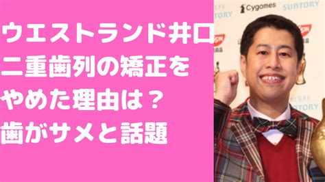 ウエストランド井口は前歯の二重歯列矯正をやめた原因やいつから昔の画像も D media