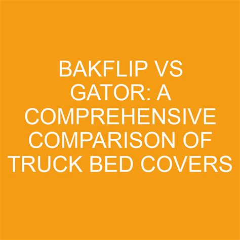 Bakflip Vs Gator A Comprehensive Comparison Of Truck Bed Covers