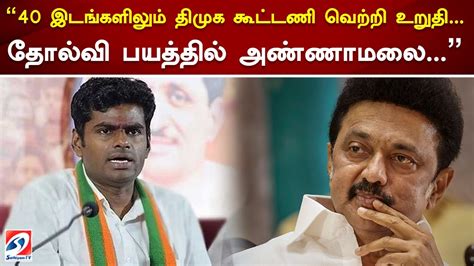 40 இடங்களிலும் திமுக கூட்டணி வெற்றி உறுதிதோல்வி பயத்தில் அண்ணாமலை
