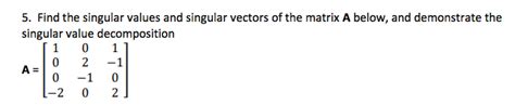 Solved 5 Find The Singular Values And Singular Vectors Of Chegg Com