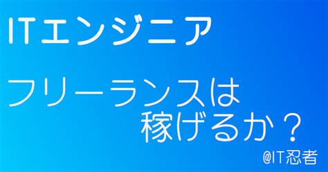 ITエンジニア フリーランスは稼げるのか 現役エンジニア向け IT忍者のIT業界ブログ