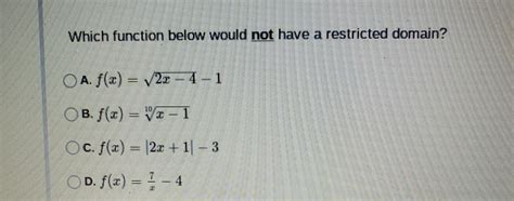 Solved Which Function Below Would Not Have A Restricted Domain A Fxsqrt2x 4 1 B Fx