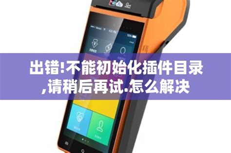 出错不能初始化插件目录请稍后再试怎么解决 鑫伙伴pos网