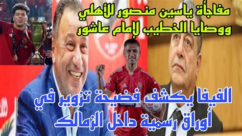 مفاجأة ياسين منصور للخطيب وفضيحة تزوير تكشفها الفيفا داخل الزمالك وعودة