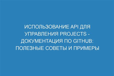 Блог Использование Api для управления Projects Документация по Github полезные советы и