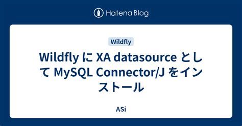 Wildfly に Xa Datasource として Mysql Connectorj をインストール Asi