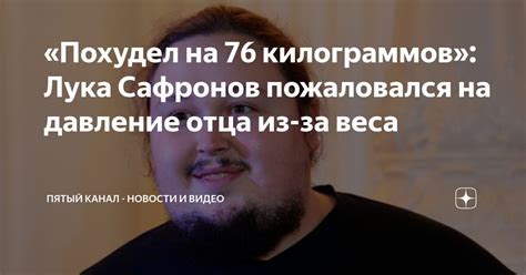 «Похудел на 76 килограммов Лука Сафронов пожаловался на давление отца из за веса Пятый канал