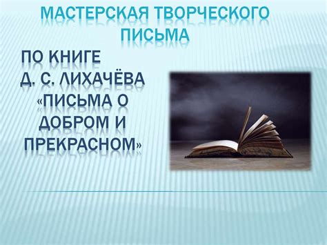 Мастерская творческого письма по книге Д С Лихачёва «Письма о добром и