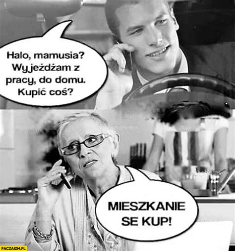 Mamusia wyjeżdżam z pracy do domu kupić coś Mieszkanie se kup