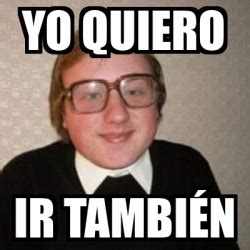 Meme Personalizado Yo Quiero Ir También 33438633