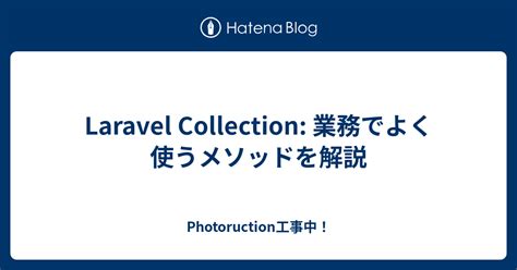 Laravel Collection 業務でよく使うメソッドを解説 Photoruction工事中