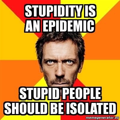 Meme House Stupidity Is An Epidemic Stupid People Should Be Isolated