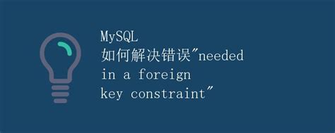 Mysql 如何解决错误”needed In A Foreign Key Constraint”极客笔记