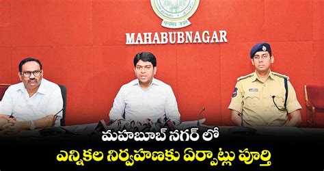 మహబూబ్ నగర్ లో ఎన్నికల నిర్వహణకు ఏర్పాట్లు పూర్తి జి రవి నాయక్