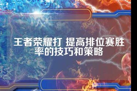 王者荣耀打 提高排位赛胜率的技巧和策略 王者荣耀 Cn电竞