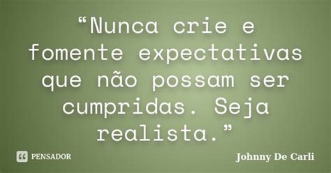 “nunca Crie E Fomente Expectativas Que Johnny De Carli Pensador
