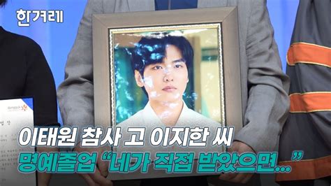 이태원 참사 고 이지한 씨 눈물의 명예졸업식 “네가 직접 받았으면 ” Youtube