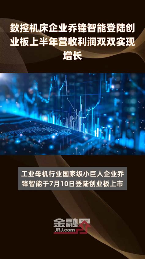 数控机床企业乔锋智能登陆创业板上半年营收利润双双实现增长 快报 凤凰网视频 凤凰网