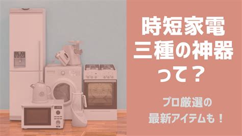 時短家電【三種の神器】って？共働き家庭におすすめの理由を解説！プロ厳選アイテムも 時短家電ナビ
