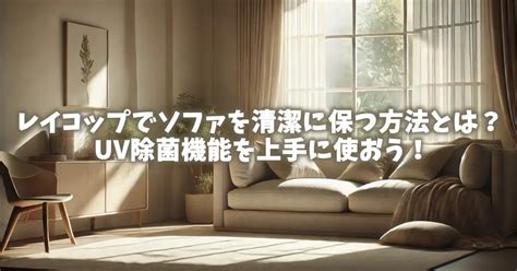 レイコップでソファを清潔に保つ方法とは？uv除菌機能を上手に使おう！ ベンリブ