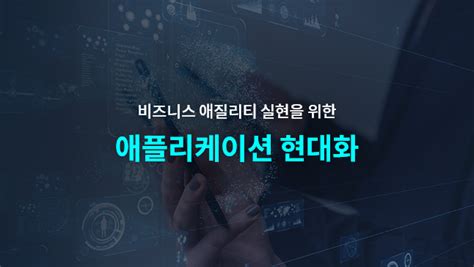 비즈니스 애질리티agility 실현을 위한 애플리케이션 현대화application Modernization 클라우드