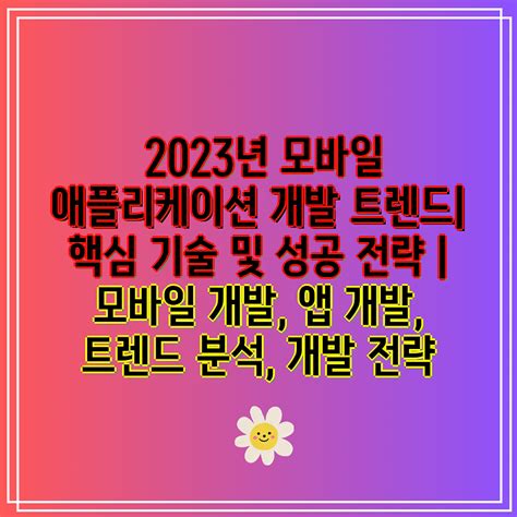 2023년 모바일 애플리케이션 개발 트렌드 핵심 기술 및 성공 전략 모바일 개발 앱 개발 트렌드 분석 개발 전략