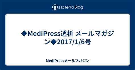Medipress透析 メールマガジン 201716号 Medipressメールマガジン