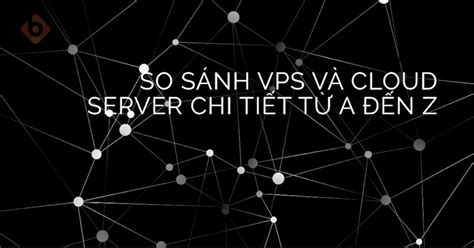 So Sánh Vps Và Cloud Server Chi Tiết Từ A đến Z