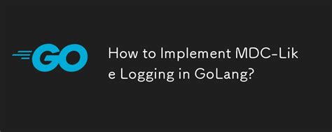 如何在 Golang 中實作類似 Mdc 的日誌記錄？ Golang Php中文網