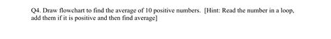 Solved Q4 Draw Flowchart Find Average 10 Positive Numbers Hint Read