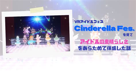 B あとで読む Vrアイドルフェス「cinderella Fes」を見て、アイドルの素晴らしさをあらためて体感した話 ぶいぶいれぽーと