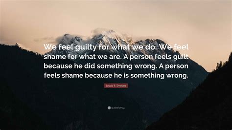 Lewis B Smedes Quote We Feel Guilty For What We Do We Feel Shame