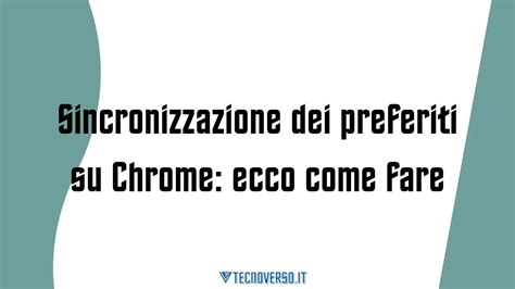 Sincronizzazione Dei Preferiti Su Chrome Ecco Come Fare