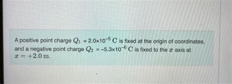 Solved A Positive Point Charge Q1 2 0105C Is Fixed At The Chegg