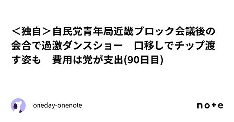 ＜独自＞自民党青年局近畿ブロック会議後の会合で過激ダンスショー 口移しでチップ渡す姿も 費用は党が支出90日目｜oneday Onenote